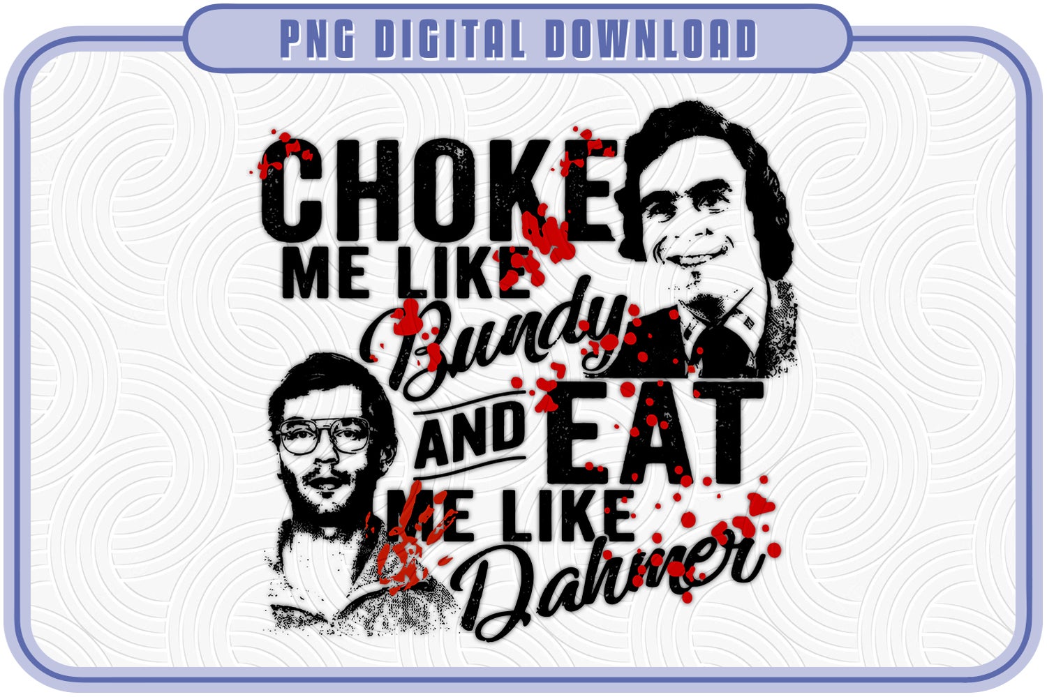Choke Me Like Bundy Eat Me Like Dahmer PNG, Waterslide, Sublimation ...